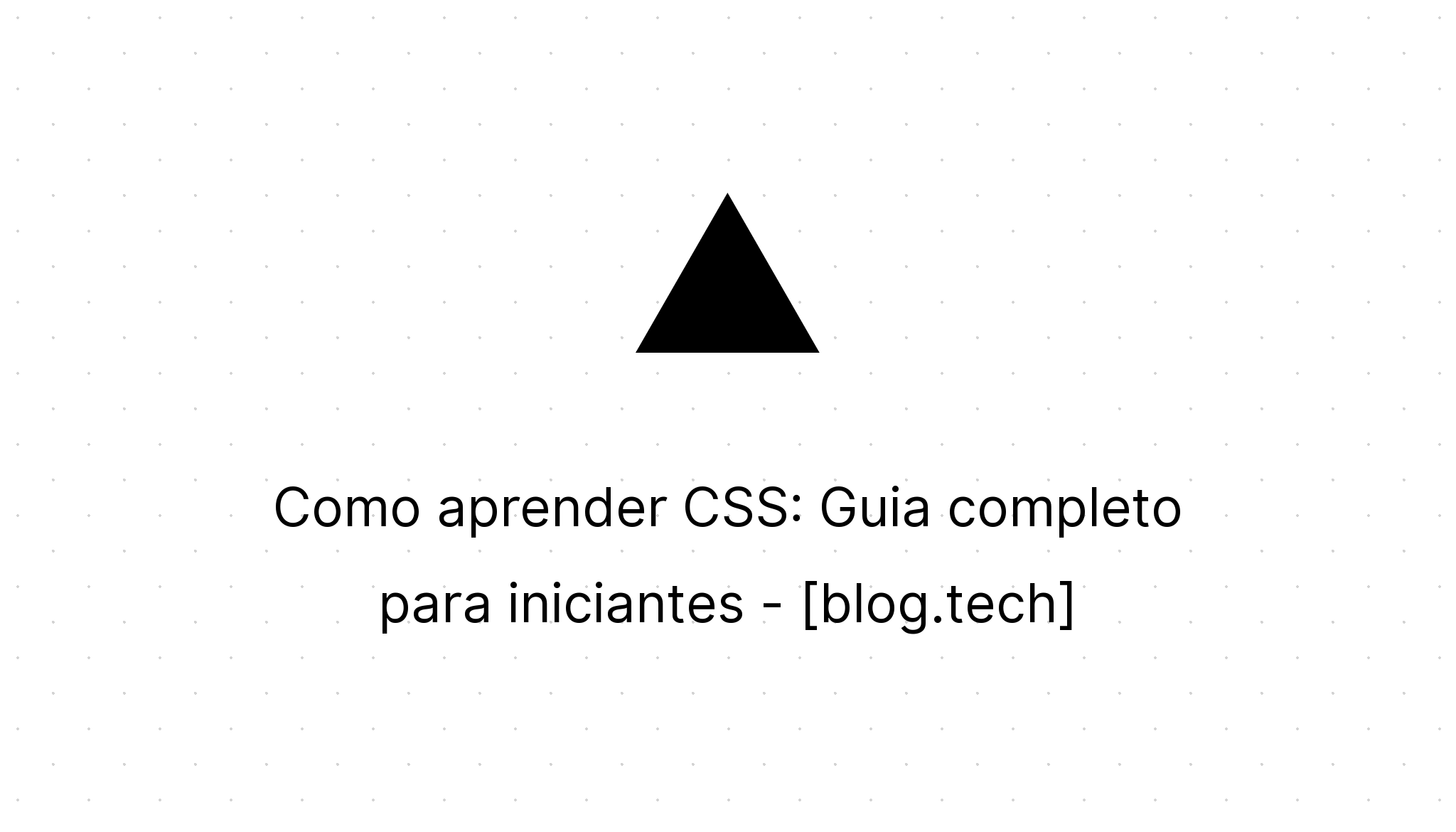 Como aprender CSS: Guia completo para iniciantes - [blog.tech]